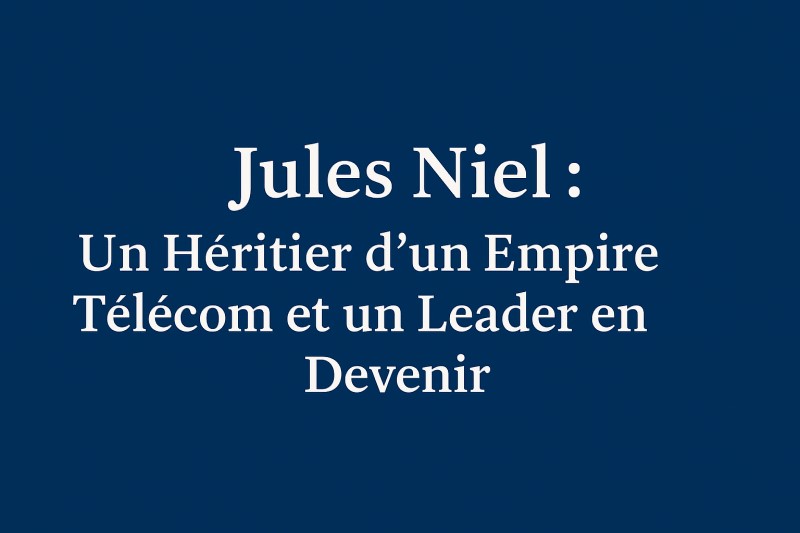 Jules Niel : Un Héritier d’un Empire Télécom et un Leader en Devenir ...